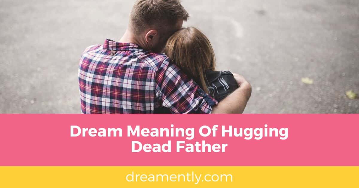 Dream Meaning Of Hugging Dead Father